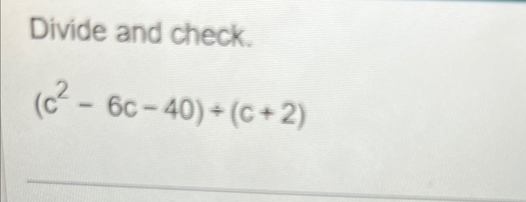 Solved Divide and check.(c2-6c-40)+(c+2) | Chegg.com