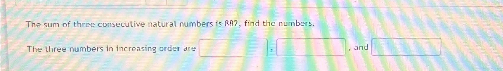 Solved The sum of three consecutive natural numbers is 882 , | Chegg.com