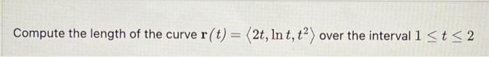 Solved Compute the length of the curve r(t)= 2t,lnt,t2 over | Chegg.com