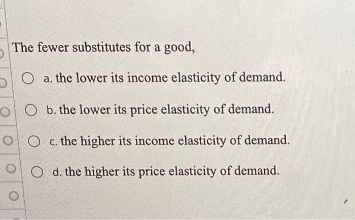 Solved The fewer substitutes for a good, O a. the lower its | Chegg.com