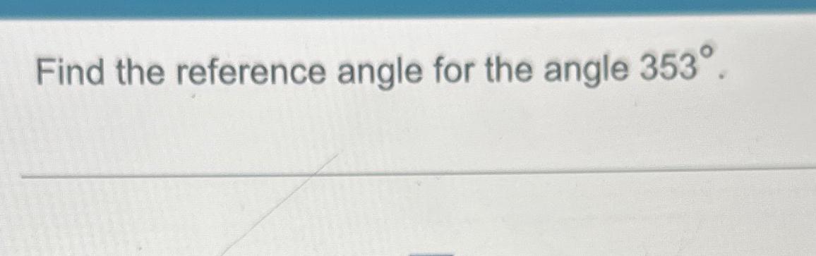 Solved Find the reference angle for the angle 353°. | Chegg.com