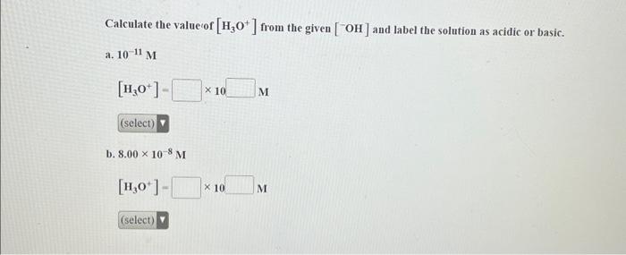 Solved Calculate the value of [H3O+]from the given [−OH] and | Chegg.com
