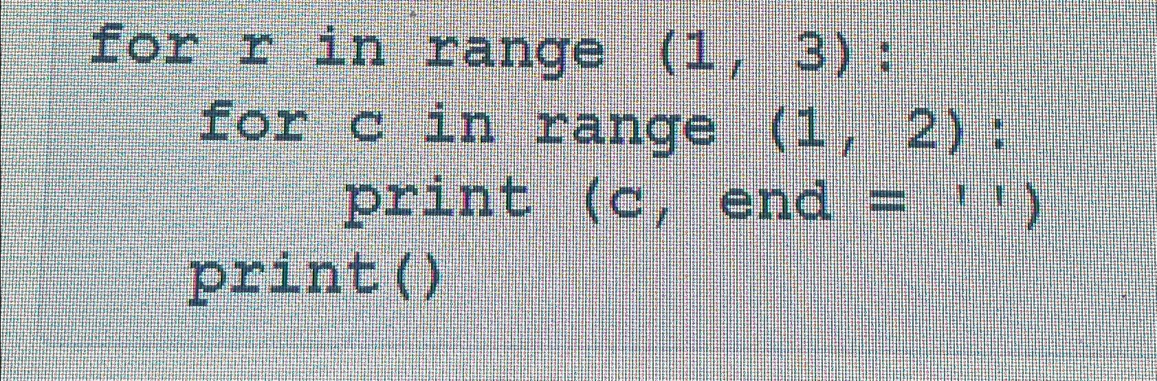 Solved for r ﻿in range (1,3) ﻿:for c ﻿in range (1,2) ﻿:print | Chegg.com