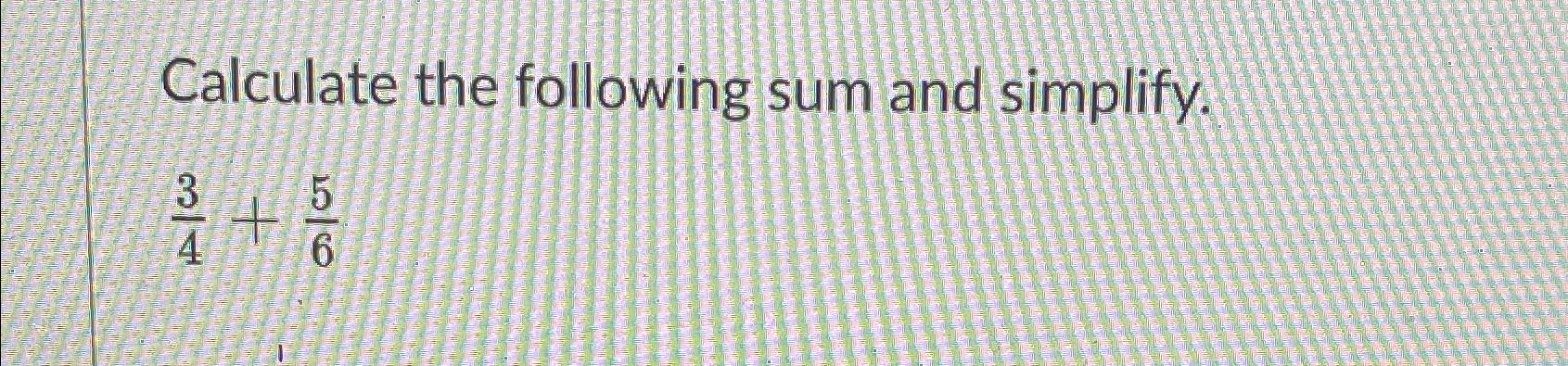 Solved Calculate the following sum and simplify.34+56 | Chegg.com