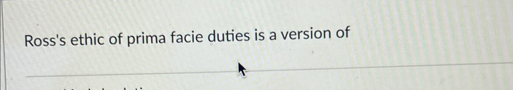 Solved Ross's ethic of prima facie duties is a version of | Chegg.com