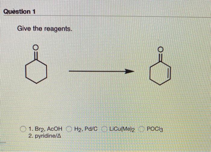 Solved Question 1 Give the reagents. 1. Br2, AcOH OH2, Pd/C | Chegg.com