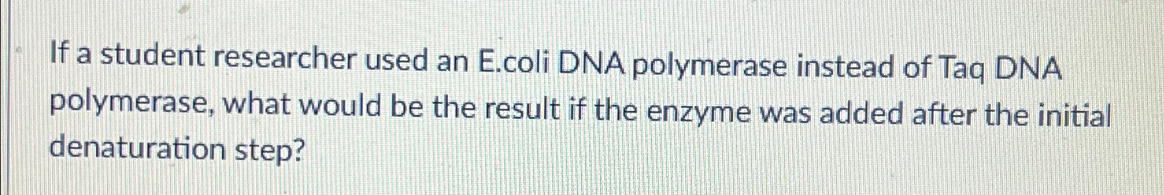 Solved If a student researcher used an E.coli DNA polymerase | Chegg.com