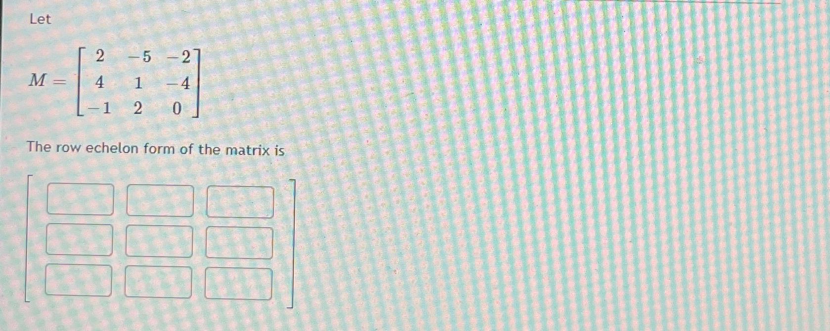 Solved LetM=[2-5-241-4-120]The row echelon form of the | Chegg.com