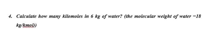 Solved 4. Calculate how many kilomoles in 6 kg of water? | Chegg.com