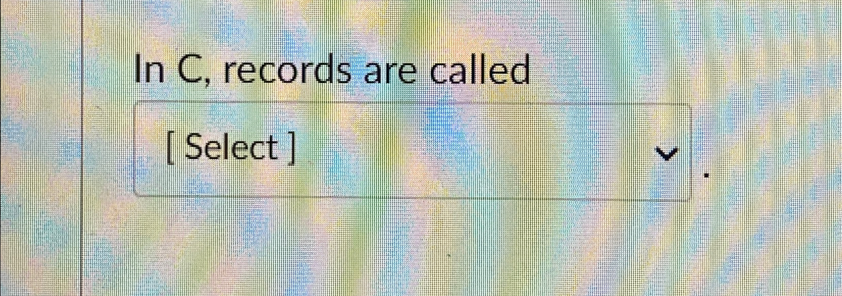 Solved In C, ﻿records are called[ ﻿Select] | Chegg.com