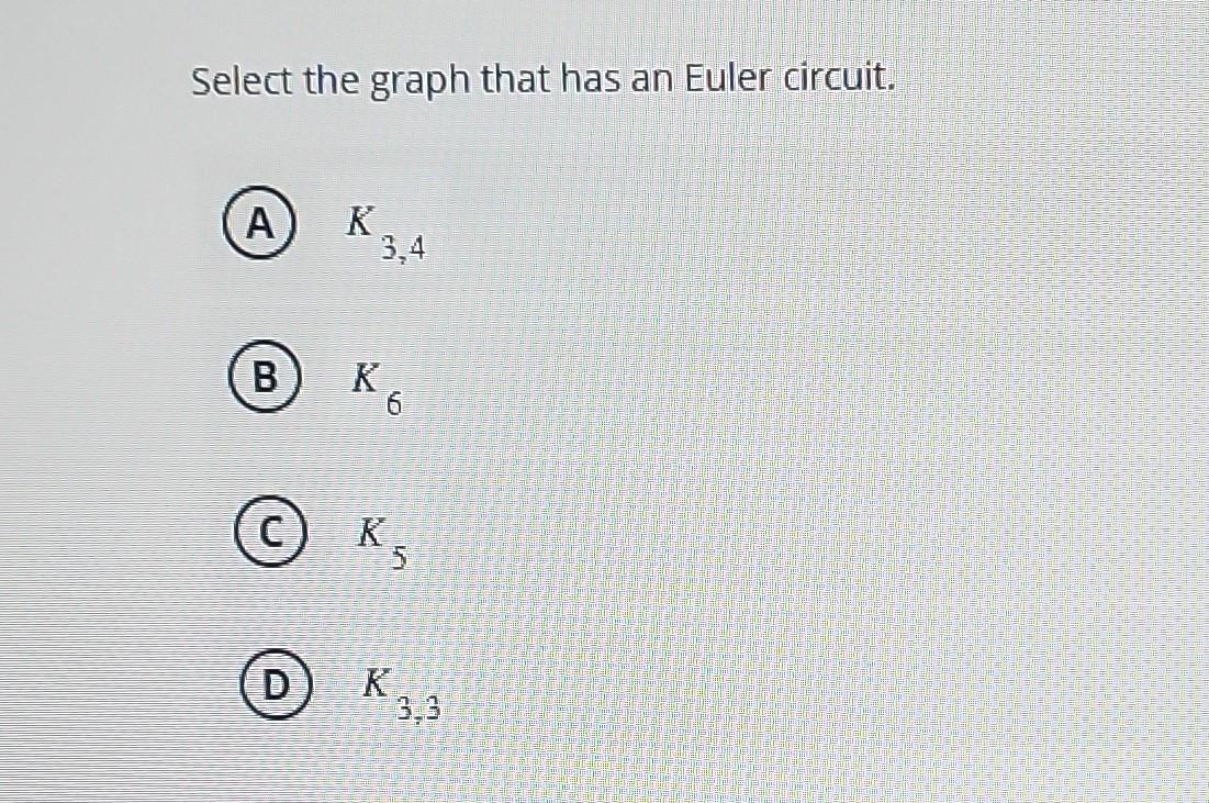 Solved Select the graph that has an Euler circuit. K3,4K6 K6 | Chegg.com