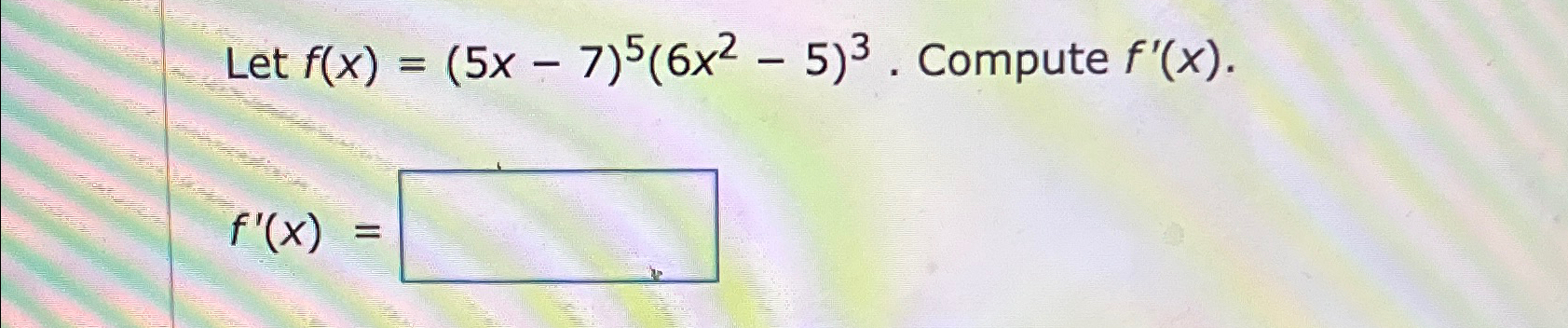 Solved Let f(x)=(5x-7)5(6x2-5)3. ﻿Compute f'(x).f'(x)= | Chegg.com