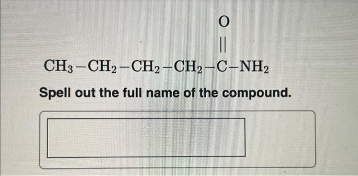 Solved CH3−CH2−CH2−CH2−C−NH2 Spell out the full name of the | Chegg.com