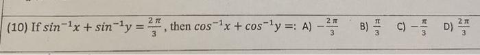 Solved (10) If sin−1x+sin−1y=32π, then cos−1x+cos−1y=: A) | Chegg.com