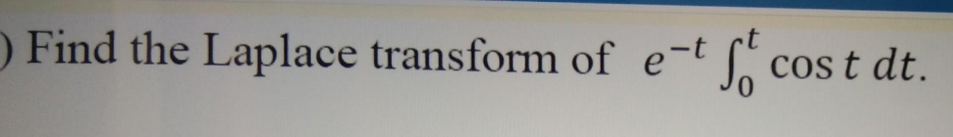 Solved ) Find the Laplace transform of e-t so cost dt. | Chegg.com