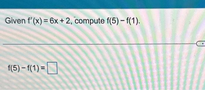 Solved Given f′(x)=6x+2, compute f(5)−f(1) f(5)−f(1)= | Chegg.com