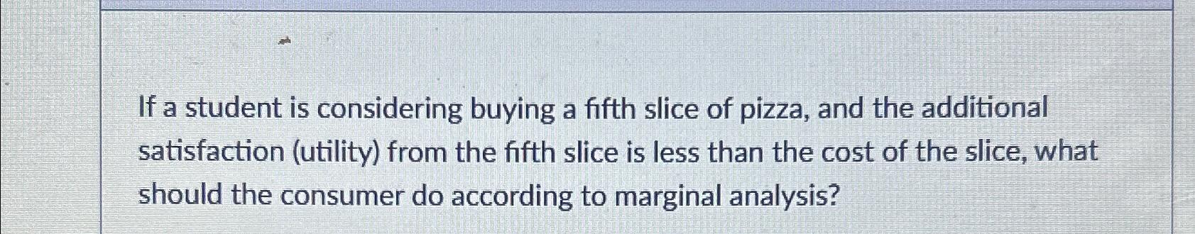 Solved If a student is considering buying a fifth slice of | Chegg.com