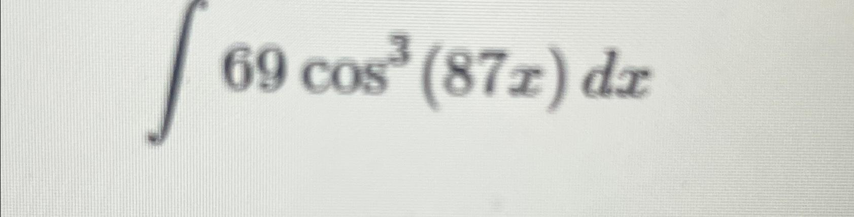Solved ∫﻿﻿69cos3(87x)dx | Chegg.com
