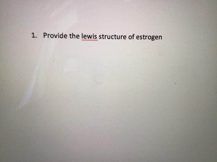 Solved 1. Provide the lewis structure of estrogen | Chegg.com