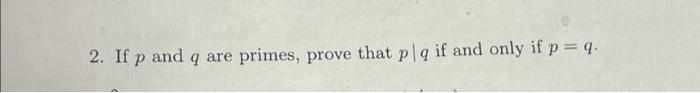 Solved 2. If p and q are primes, prove that p|q if and only | Chegg.com