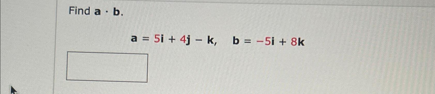 Solved Find a*b.a=5i+4j-k,b=-5i+8k | Chegg.com