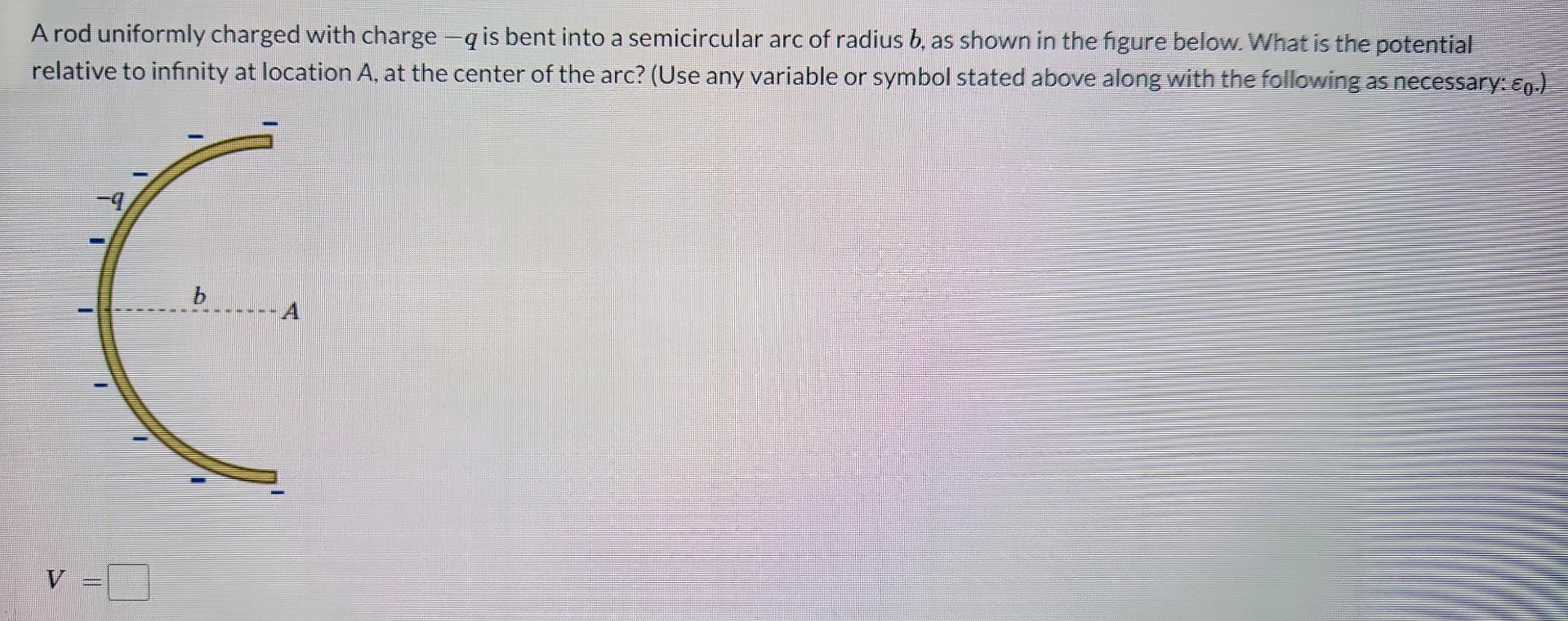 Solved A rod uniformly charged with charge −q is bent into a | Chegg.com