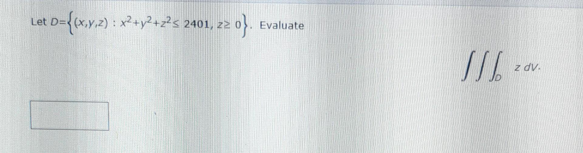 Solved Let D= ={(x,y,z) : x2+y2+z?s 2 2401, z 220) Evaluate | Chegg.com