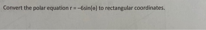 Solved Convert the polar equation r=-6sin(e) to rectangular | Chegg.com