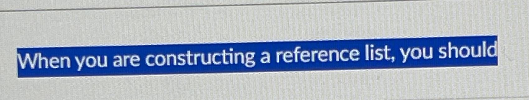 Solved When you are constructing a reference list, you | Chegg.com