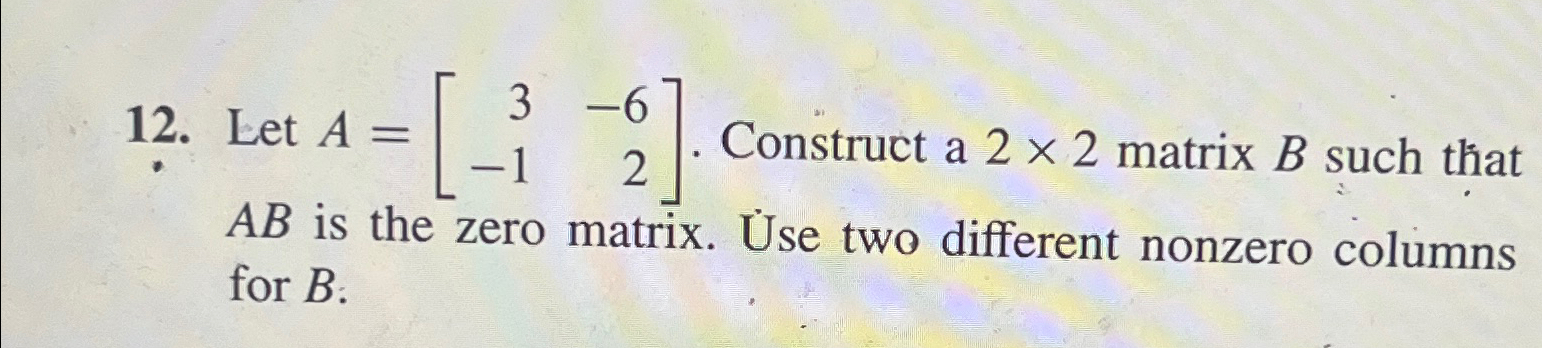 Solved Let A=[3-6-12]. ﻿Construct a 2×2 ﻿matrix B ﻿such that | Chegg.com