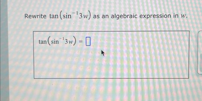 Solved Rewrite tan (sin ¹3w) as an algebraic expression in | Chegg.com