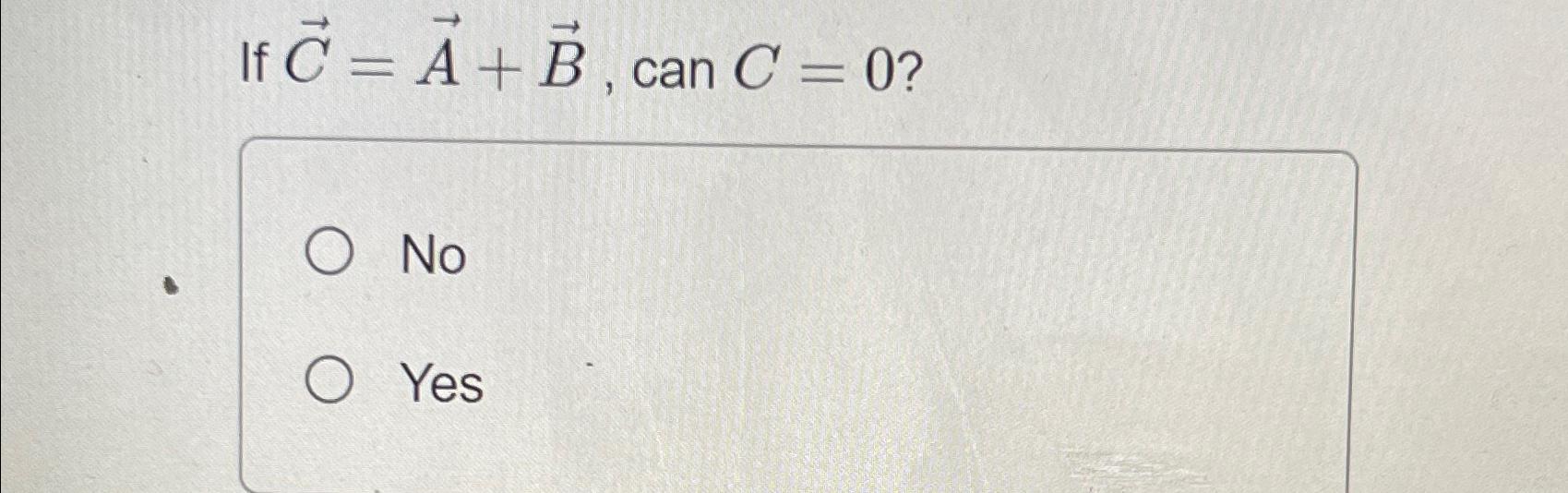 Solved If vec(C)=vec(A)+vec(B), ﻿can C=0 ?NoYes | Chegg.com