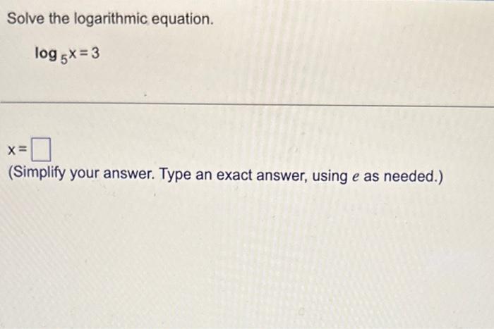Solved Solve the logarithmic equation. log5x=3 x= (Simplify | Chegg.com
