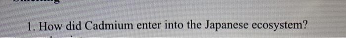 Solved 1. How did Cadmium enter into the Japanese ecosystem? | Chegg.com