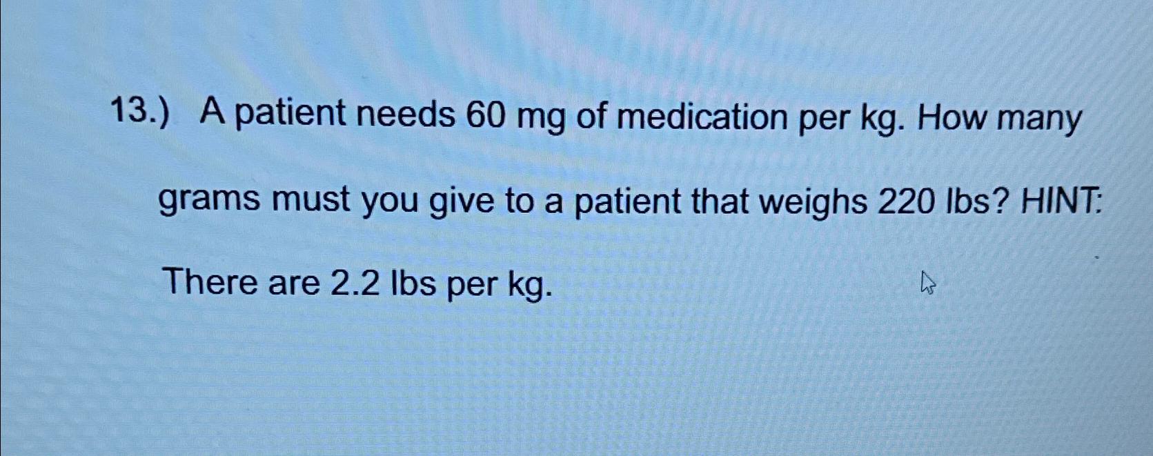 Solved 13.) ﻿A patient needs 60mg ﻿of medication per kg. | Chegg.com