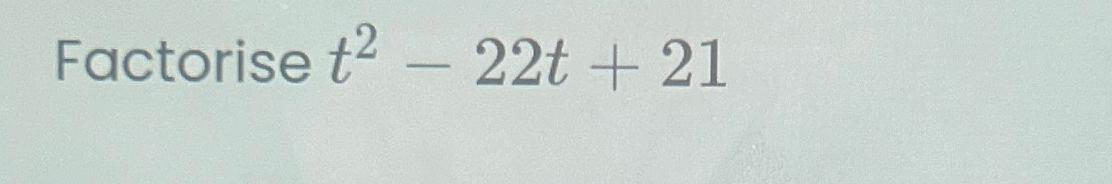 Solved Factorise t2-22t+21 | Chegg.com
