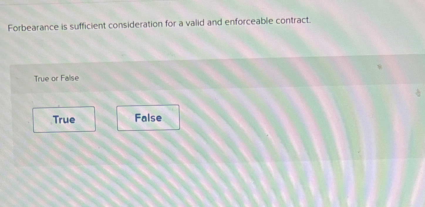 Solved Forbearance is sufficient consideration for a valid | Chegg.com