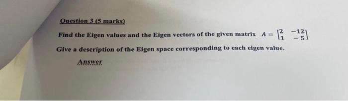 Solved Question 3 (5 marks) Find the Eigen values and the | Chegg.com