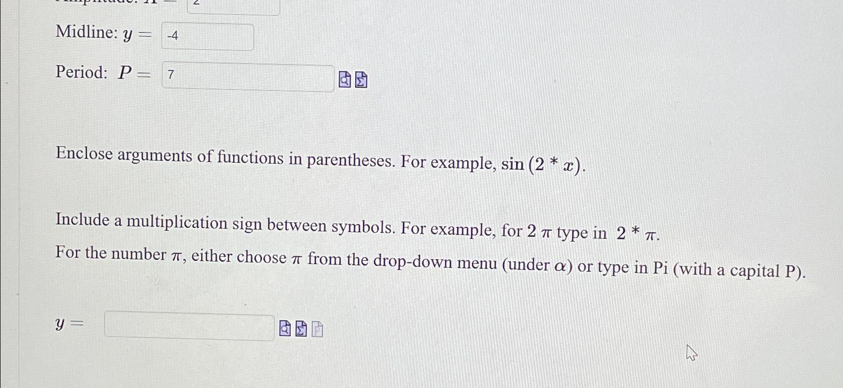 Solved Midline: y=-4Period: P=7Enclose arguments of | Chegg.com