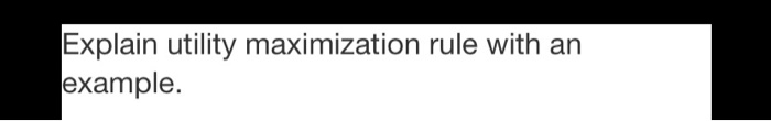 Solved Explain utility maximization rule with an example. | Chegg.com