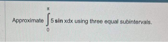 Solved Approximate ∫0π5sinxdx using three equal | Chegg.com