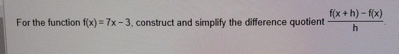 Solved For the function f(x)=7x-3, ﻿construct and simplify | Chegg.com