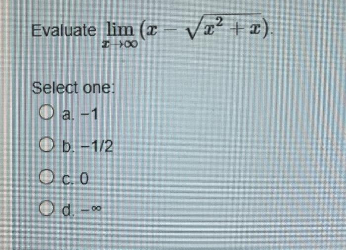 Solved Evaluate limx→∞(x−x2+x) Select one: a. -1 b. −1/2 c. | Chegg.com