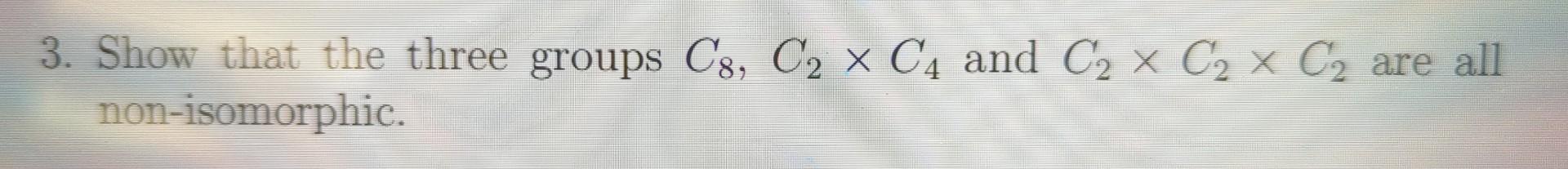 Solved 3. Show that the three groups C8,C2×C4 and C2×C2×C2 | Chegg.com