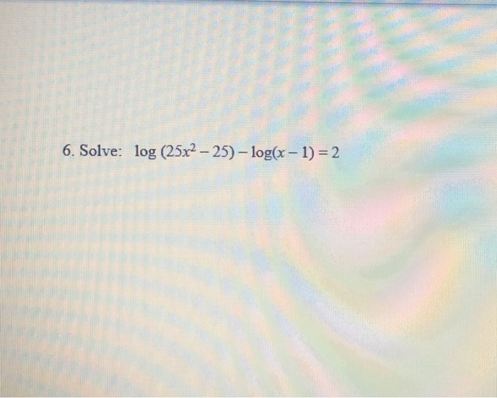 Solved 6. Solve: log (25x2 – 25) - log(x - 1) = 2 | Chegg.com