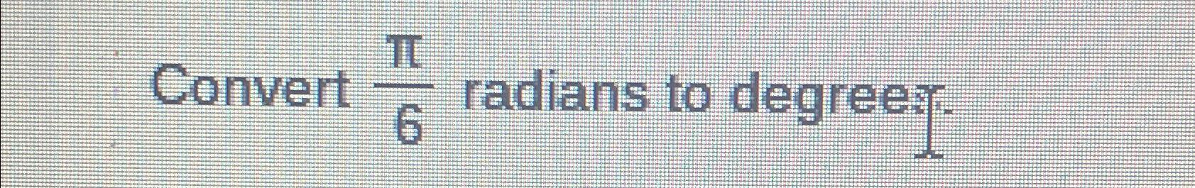 Solved Convert π6 ﻿radians to degrees. | Chegg.com