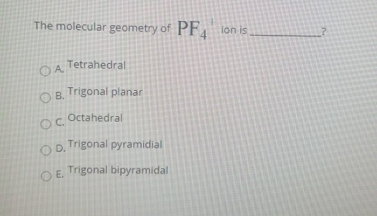 Solved The molecular geometry of PF4 ion is 4 L? Tetrahedral | Chegg.com