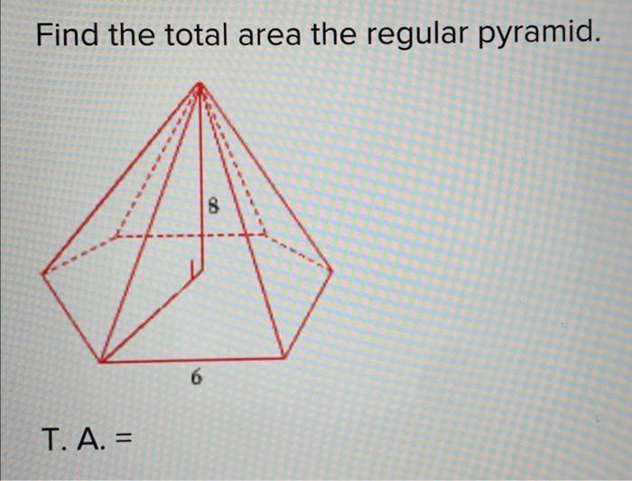 Solved Find the total area the regular pyramid. T. A. = | Chegg.com