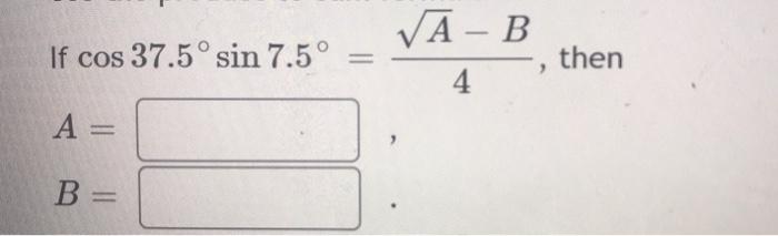 Solved √A-B If cos 37.5° sin 7.5° then 4. A= B = | Chegg.com
