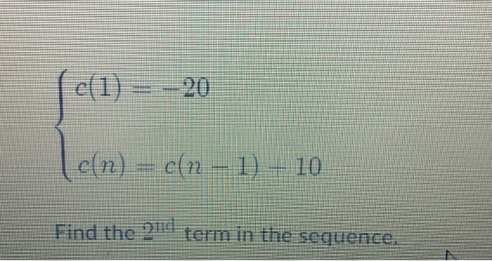 Solved ( c(1) = -20 (c(n) = c(12 - 1) + 10 Find the 2nd term | Chegg.com